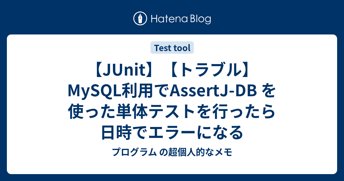 【JUnit】【トラブル】 MySQL利用でAssertJ-DB を使った単体テストを行ったら日時でエラーになる - プログラム の超個人的なメモ