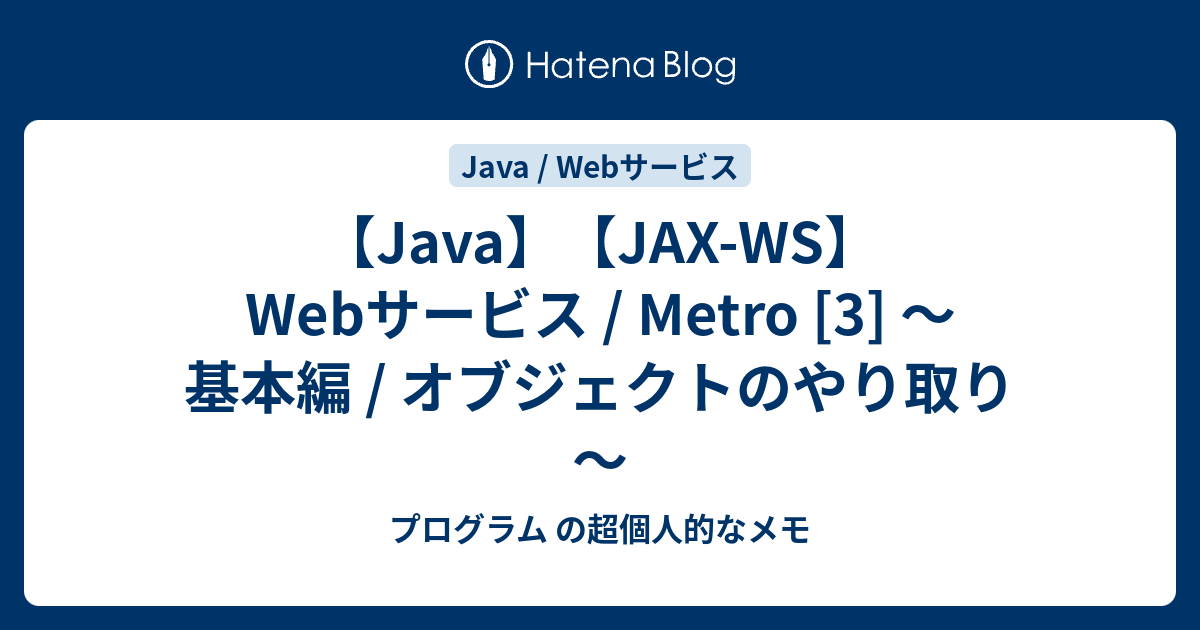 【Java】【JAX-WS】 Webサービス / Metro [3] ～基本編 / オブジェクトのやり取り ～ - プログラム の超個人的なメモ