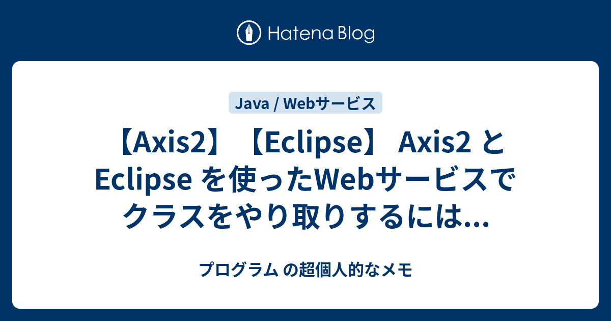 【Axis2】【Eclipse】 Axis2 と Eclipse を使ったWebサービスでクラスをやり取りするには... - プログラム の超個人的なメモ