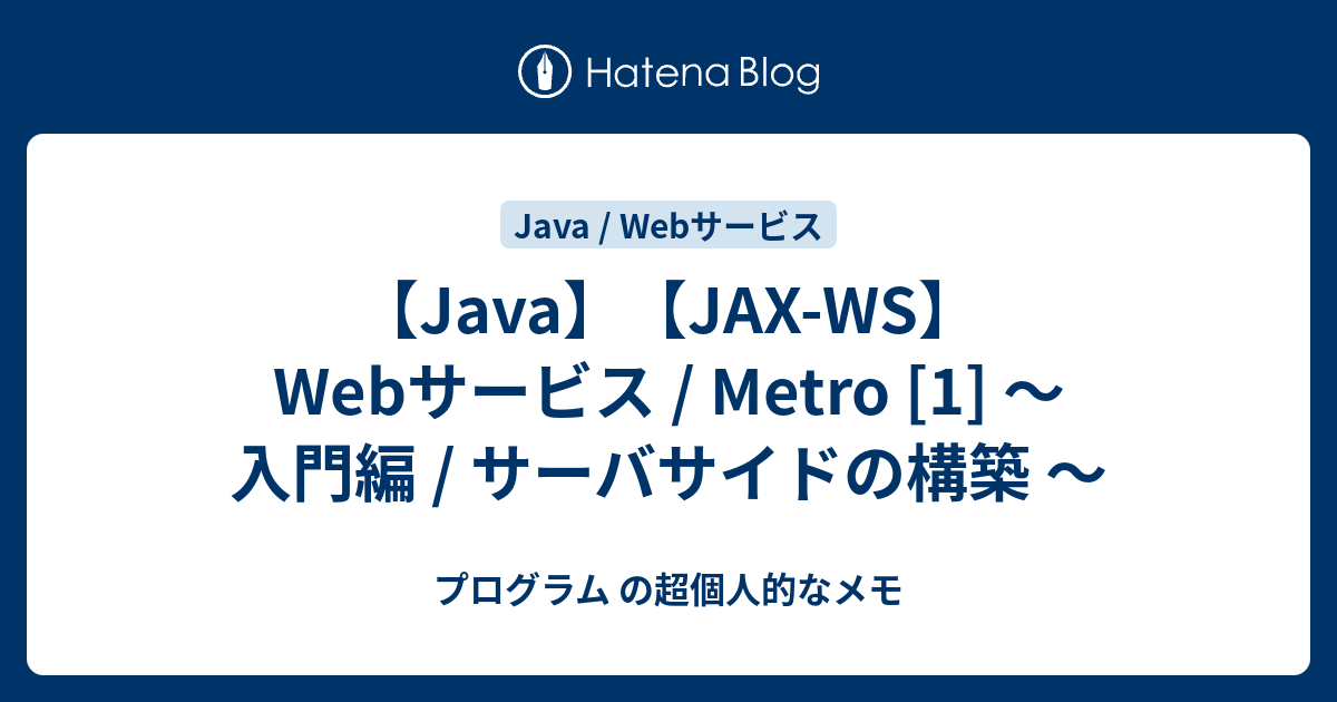 【Java】【JAX-WS】 Webサービス / Metro [1] ～入門編 / サーバサイドの構築 ～ - プログラム の超個人的なメモ