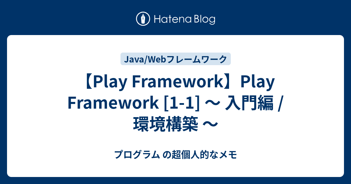 【Play Framework】Play Framework [1-1] ～ 入門編 / 環境構築 ～ - プログラム の超個人的なメモ
