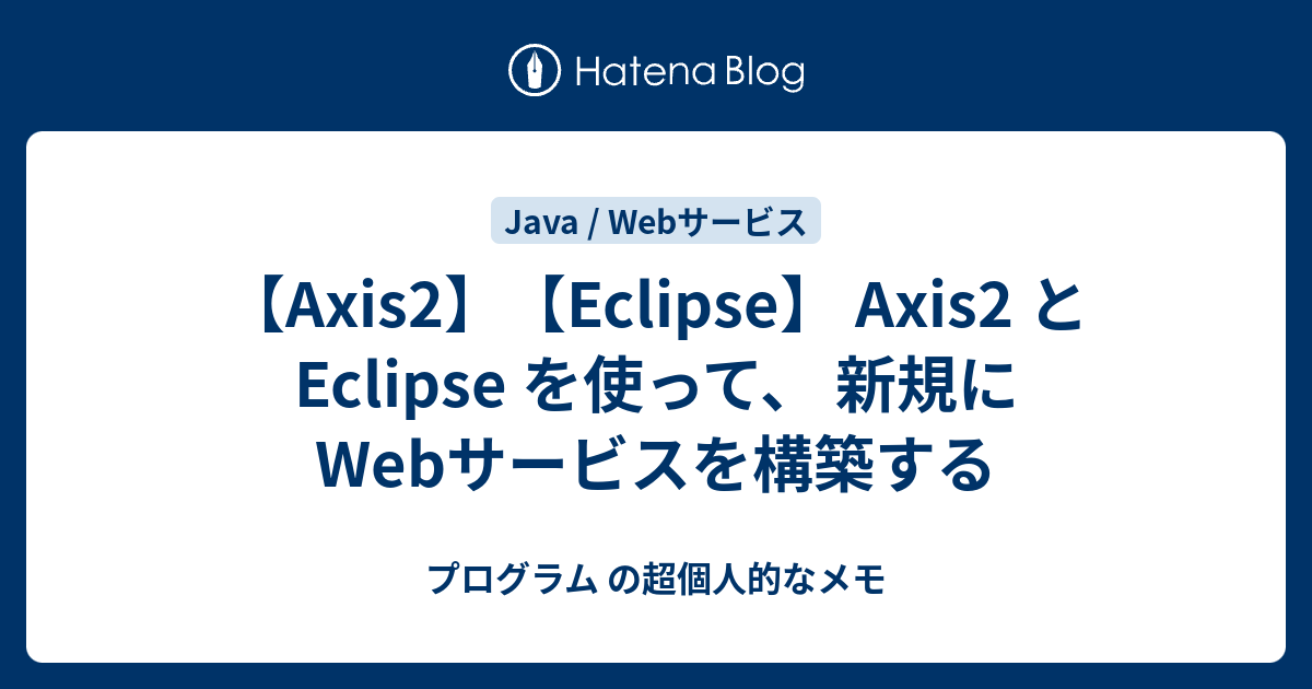 【Axis2】【Eclipse】 Axis2 と Eclipse を使って、 新規にWebサービスを構築する - プログラム の超個人的なメモ
