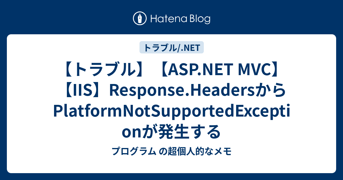 【トラブル】【ASP.NET MVC】【IIS】Response.HeadersからPlatformNotSupportedExceptionが発生する - プログラム の超個人的なメモ