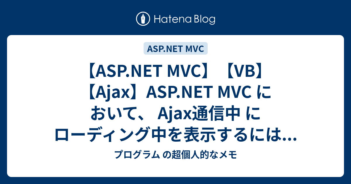 【ASP.NET MVC】【VB】【Ajax】ASP.NET MVC において、 Ajax通信中 にローディング中を表示するには... - プログラム の超個人的なメモ