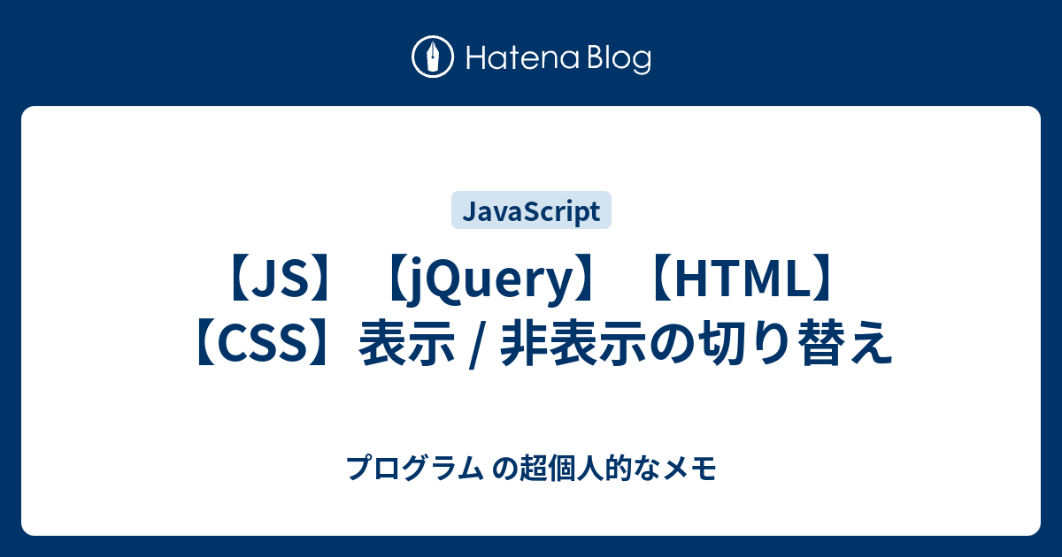 【JS】【jQuery】【HTML】【CSS】表示 / 非表示の切り替え - プログラム の超個人的なメモ