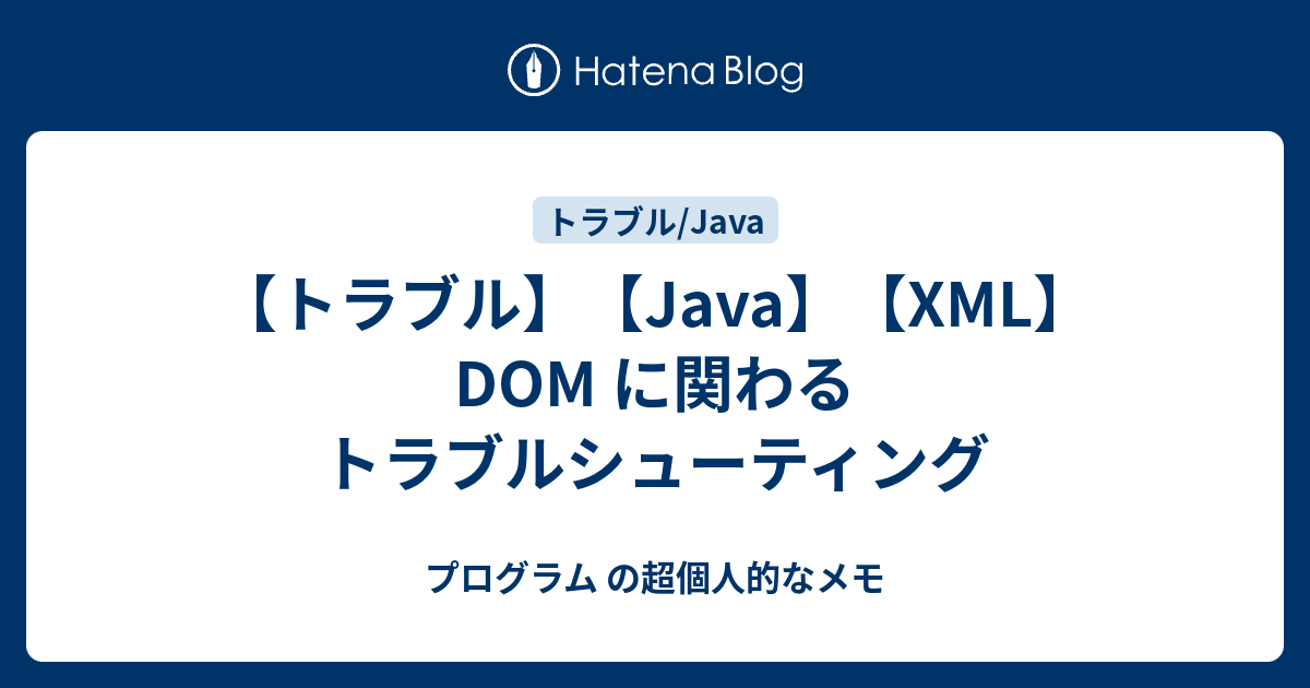 【トラブル】【Java】【XML】 DOM に関わるトラブルシューティング - プログラム の超個人的なメモ