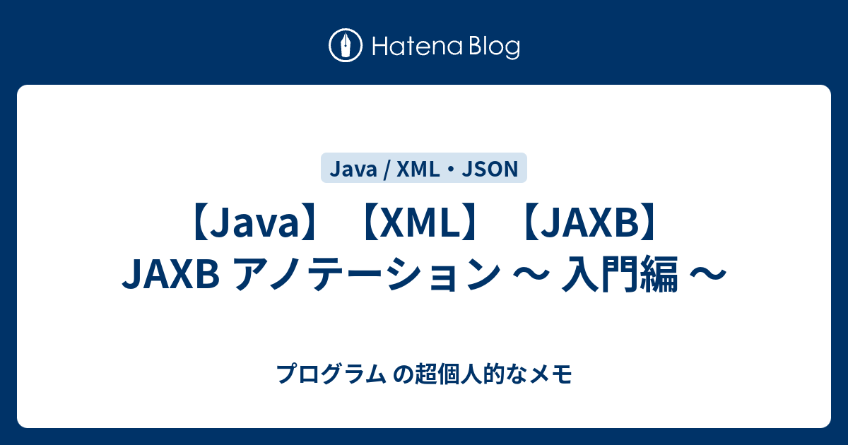 【Java】【XML】【JAXB】 JAXB アノテーション ～ 入門編 ～ - プログラム の超個人的なメモ