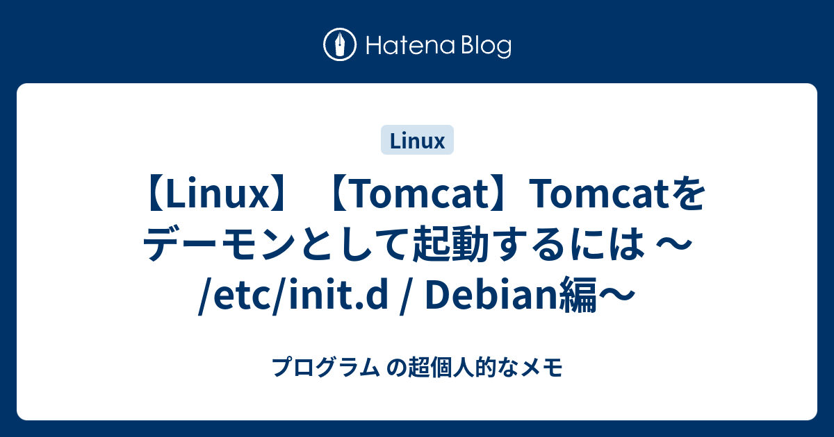 【Linux】【Tomcat】Tomcatをデーモンとして起動するには ～ /etc/init.d / Debian編～ - プログラム の超個人的なメモ
