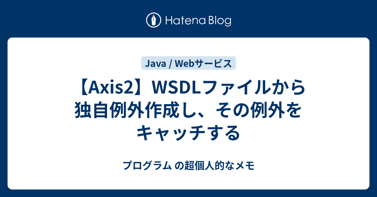 【Axis2】WSDLファイルから独自例外作成し、その例外をキャッチする - プログラム の超個人的なメモ