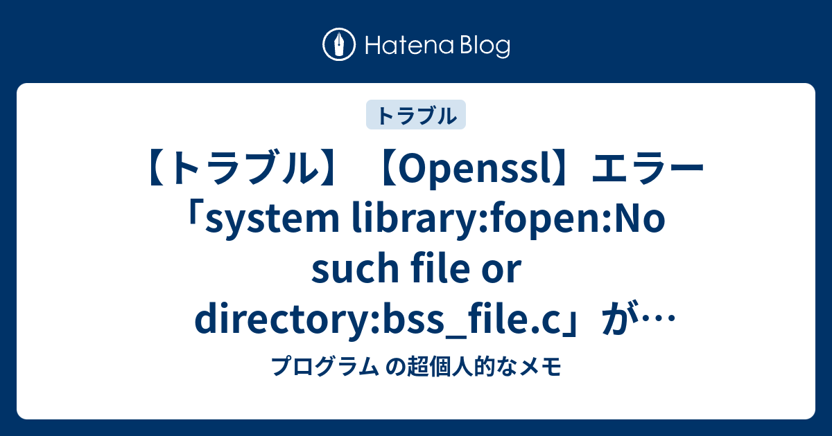 【トラブル】【Openssl】エラー「system library:fopen:No such file or directory:bss ...