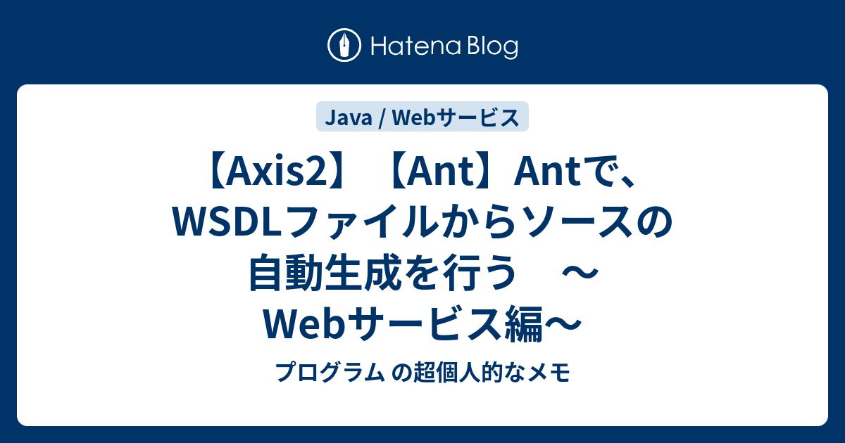 【Axis2】【Ant】Antで、WSDLファイルからソースの自動生成を行う ～Webサービス編～ - プログラム の超個人的なメモ