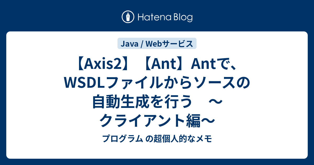 【Axis2】【Ant】Antで、WSDLファイルからソースの自動生成を行う ～クライアント編～ - プログラム の超個人的なメモ