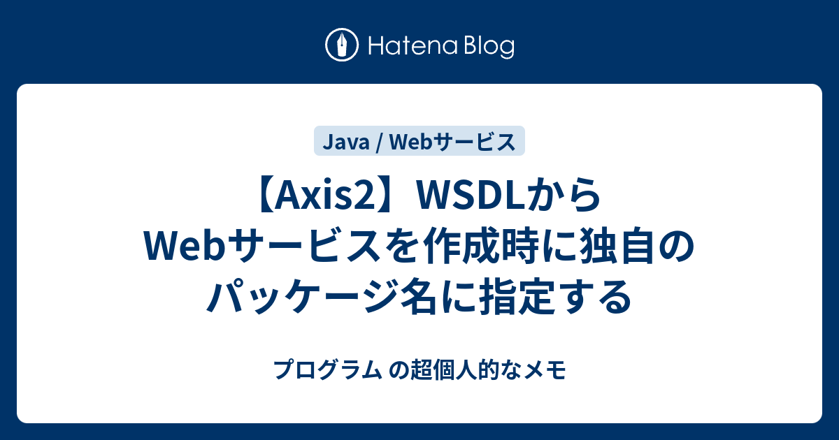 【Axis2】WSDLから Webサービスを作成時に独自のパッケージ名に指定する - プログラム の超個人的なメモ