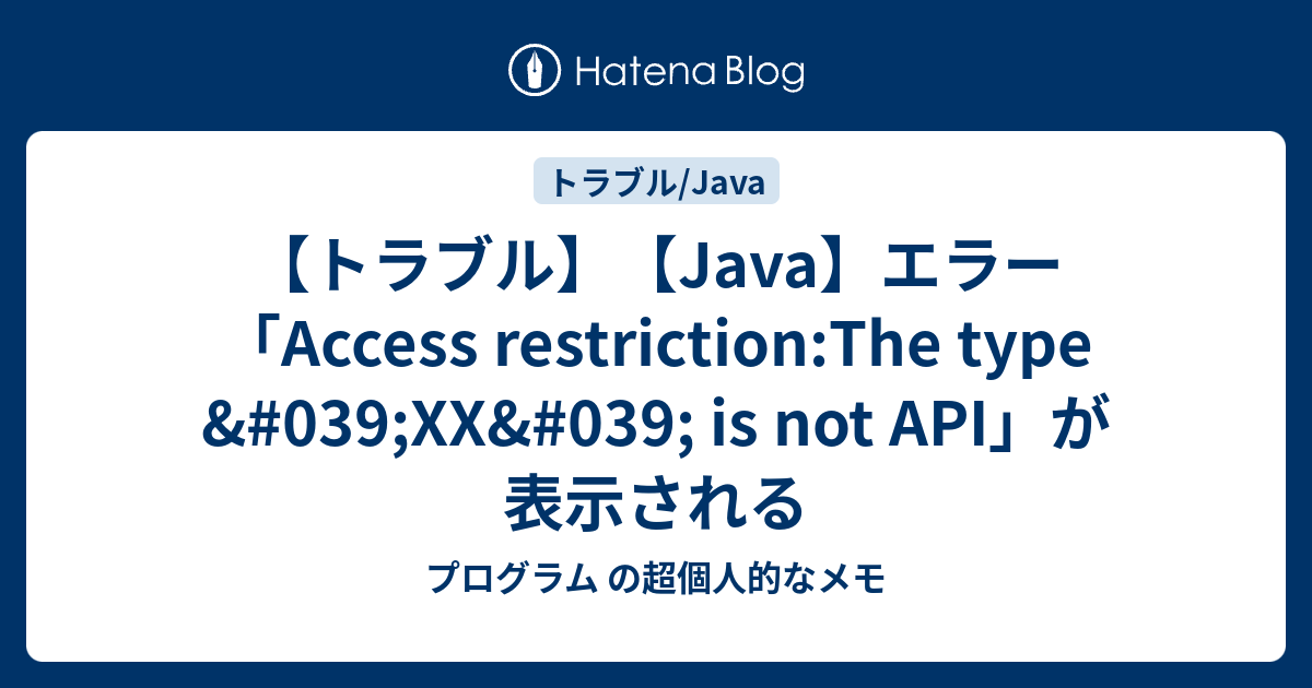 【トラブル】【Java】エラー「Access restriction:The type 'XX' is not API」が表示される - プログラム の超個人的なメモ