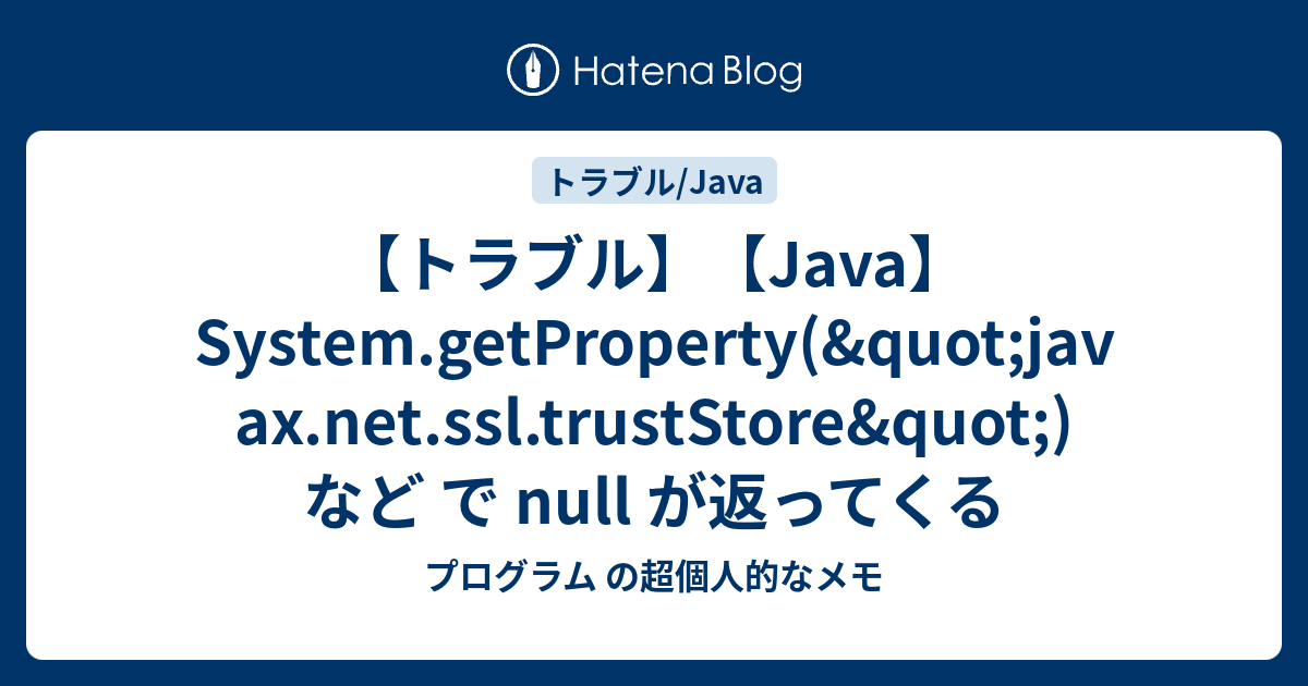 【トラブル】【Java】System.getProperty("javax.net.ssl.trustStore") など で null が ...