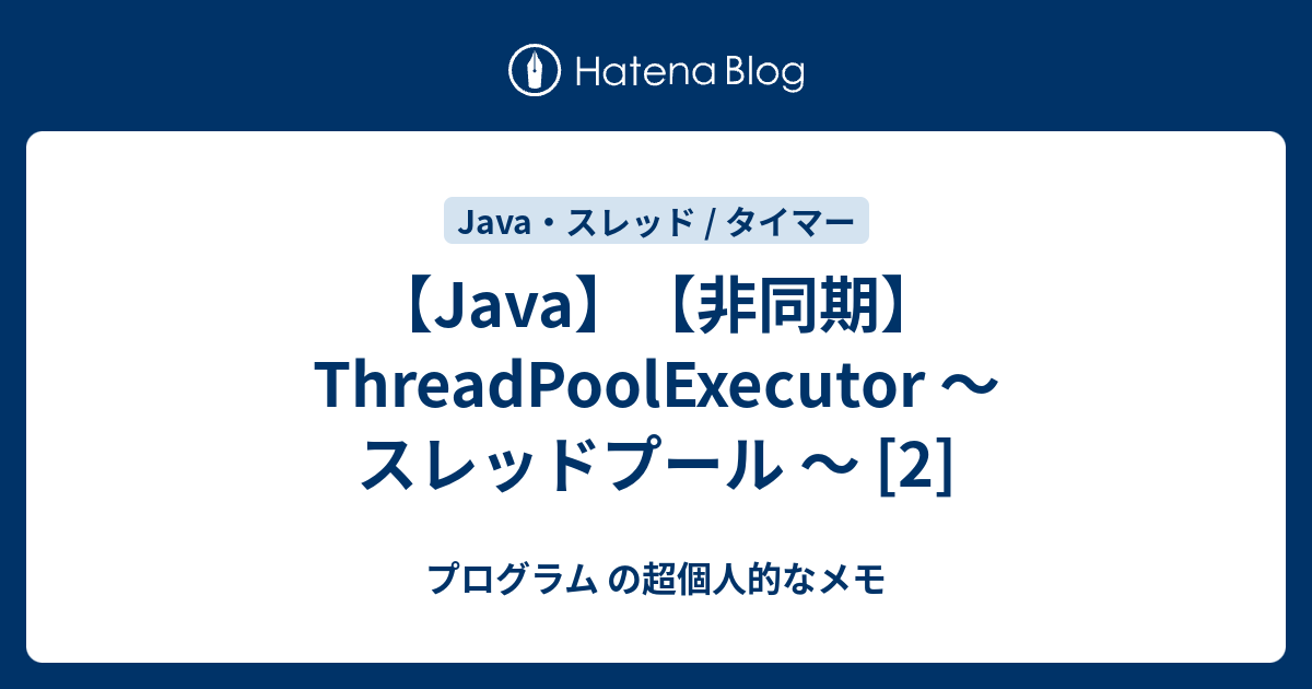 【Java】【非同期】 ThreadPoolExecutor ～スレッドプール ～ [2] - プログラム の超個人的なメモ