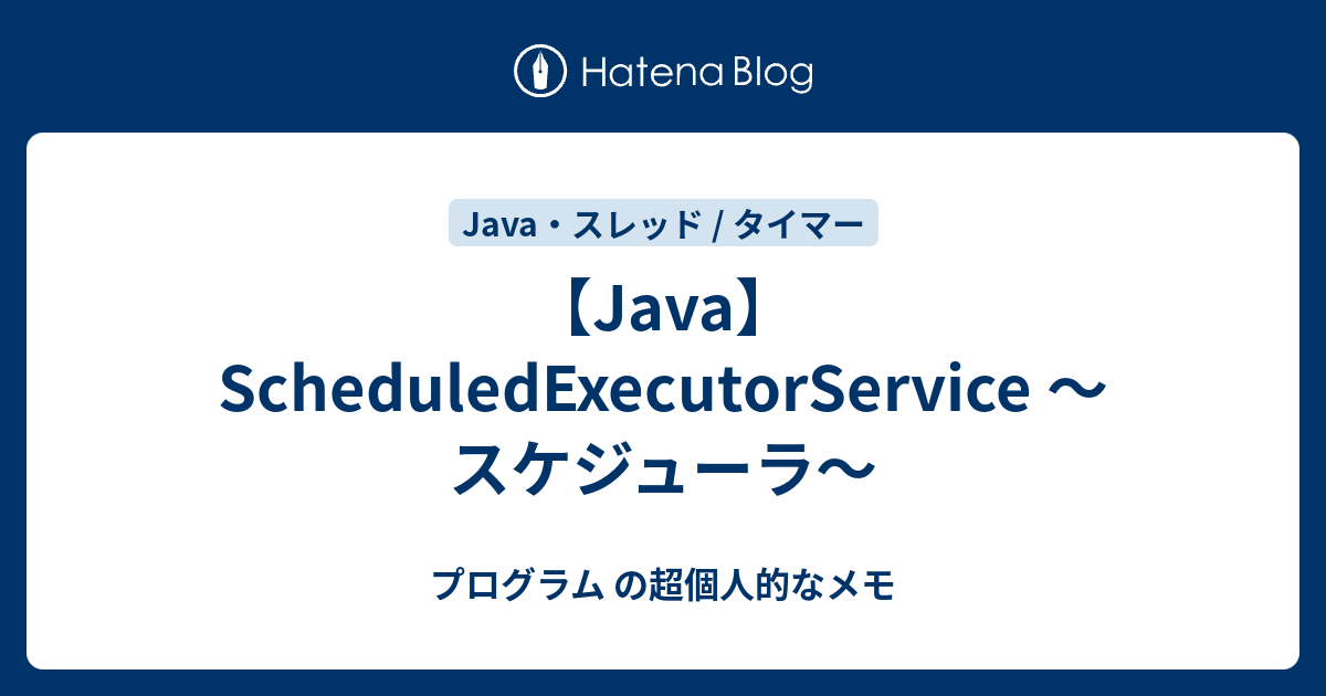【Java】 ScheduledExecutorService ～スケジューラ～ - プログラム の超個人的なメモ