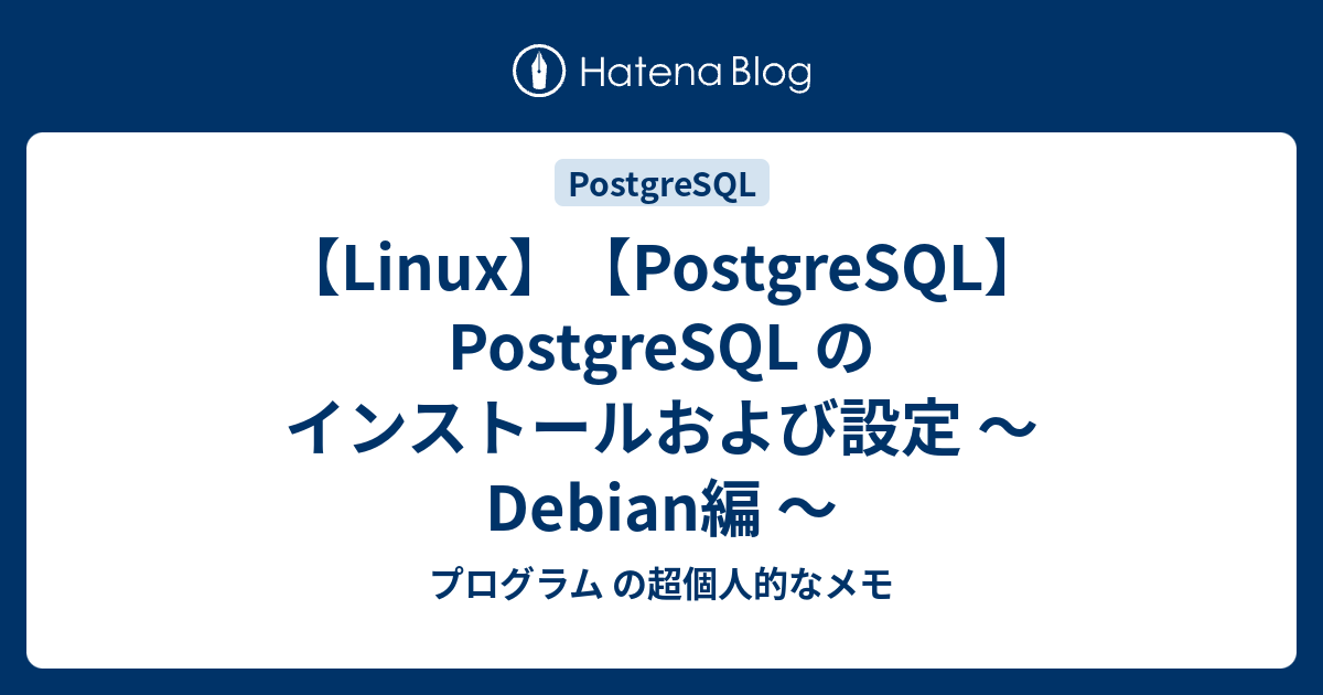 【Linux】【PostgreSQL】 PostgreSQL のインストールおよび設定 ～ Debian編 ～ - プログラム の超個人的なメモ