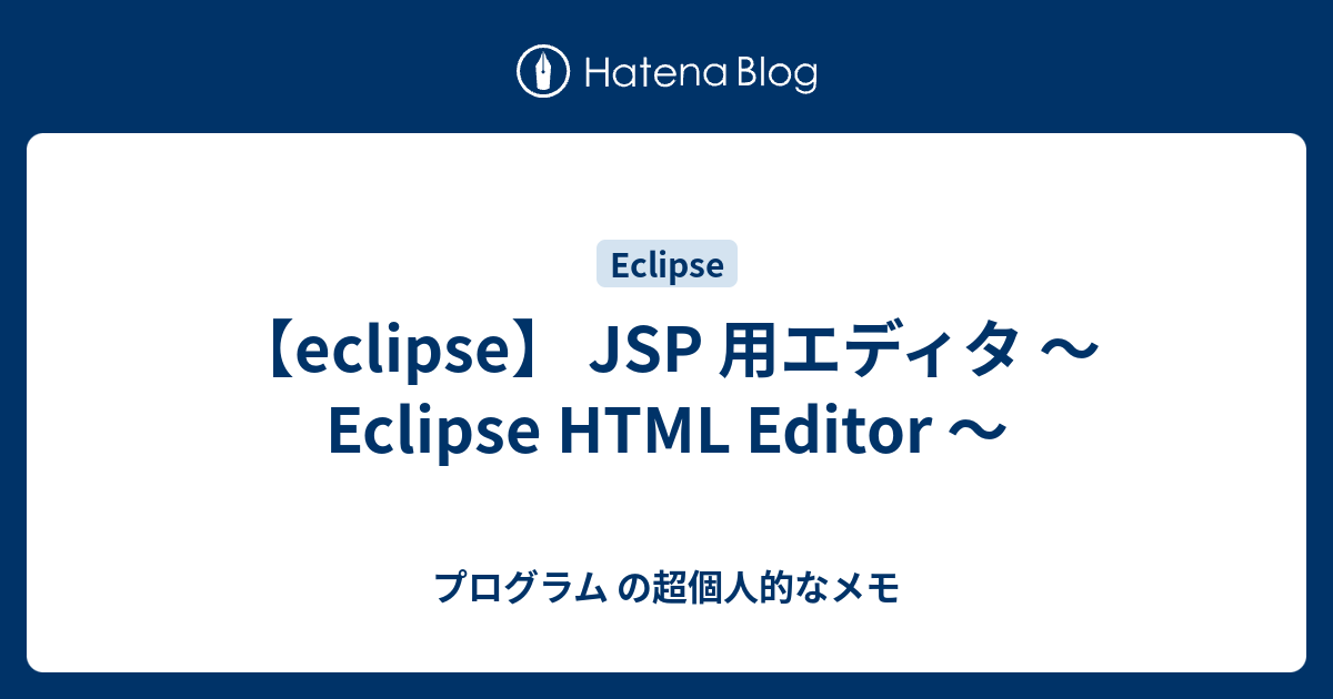 【eclipse】 JSP 用エディタ ～ Eclipse HTML Editor ～ - プログラム の超個人的なメモ