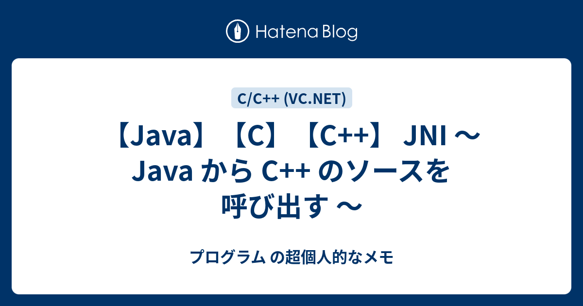 【Java】【C】【C++】 JNI ～ Java から C++ のソースを呼び出す ～ - プログラム の超個人的なメモ