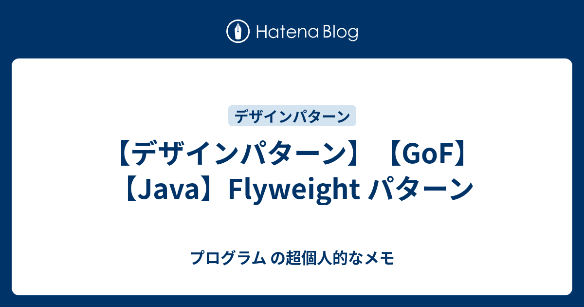 【デザインパターン】【GoF】【Java】Flyweight パターン - プログラム の超個人的なメモ