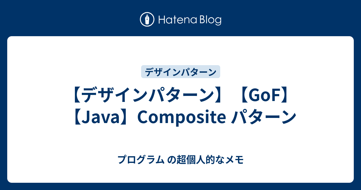 【デザインパターン】【GoF】【Java】Composite パターン - プログラム の超個人的なメモ
