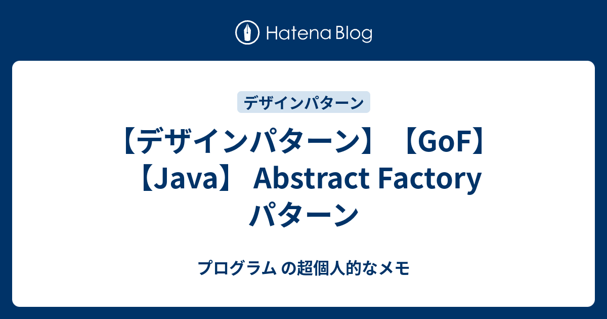 【デザインパターン】【GoF】【Java】 Abstract Factory パターン - プログラム の超個人的なメモ