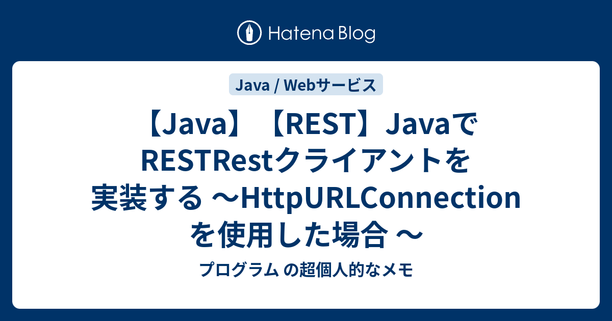 【Java】【REST】JavaでRESTRestクライアントを実装する ～HttpURLConnection を使用した場合 ～ - プログラム の超個人的なメモ