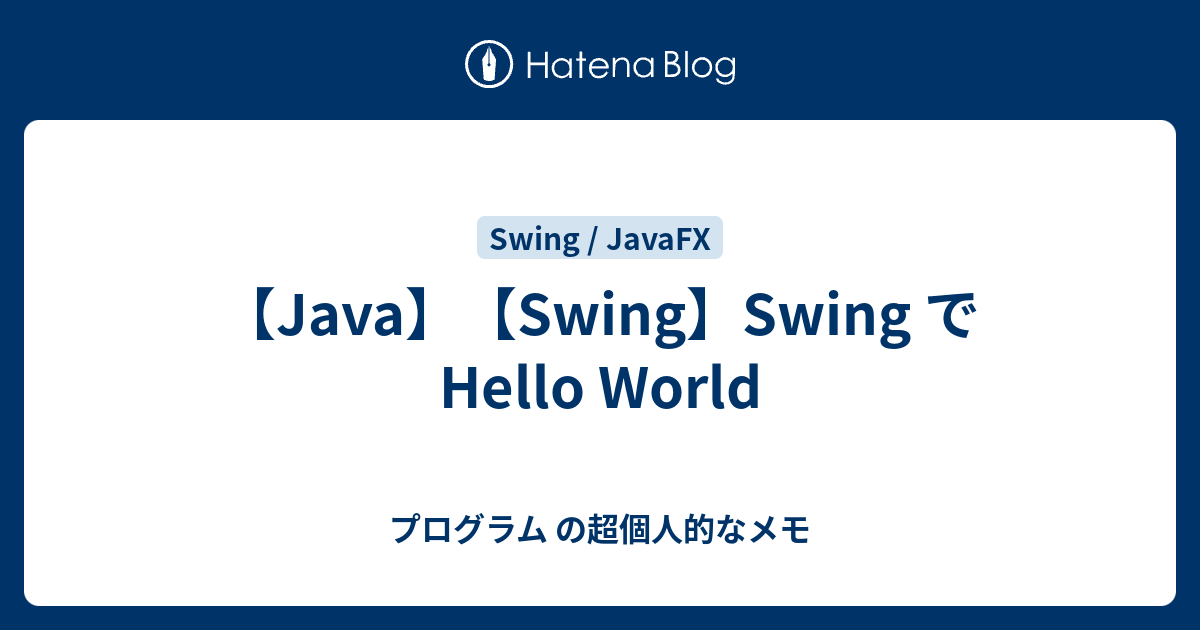 【Java】【Swing】Swing で Hello World - プログラム の超個人的なメモ