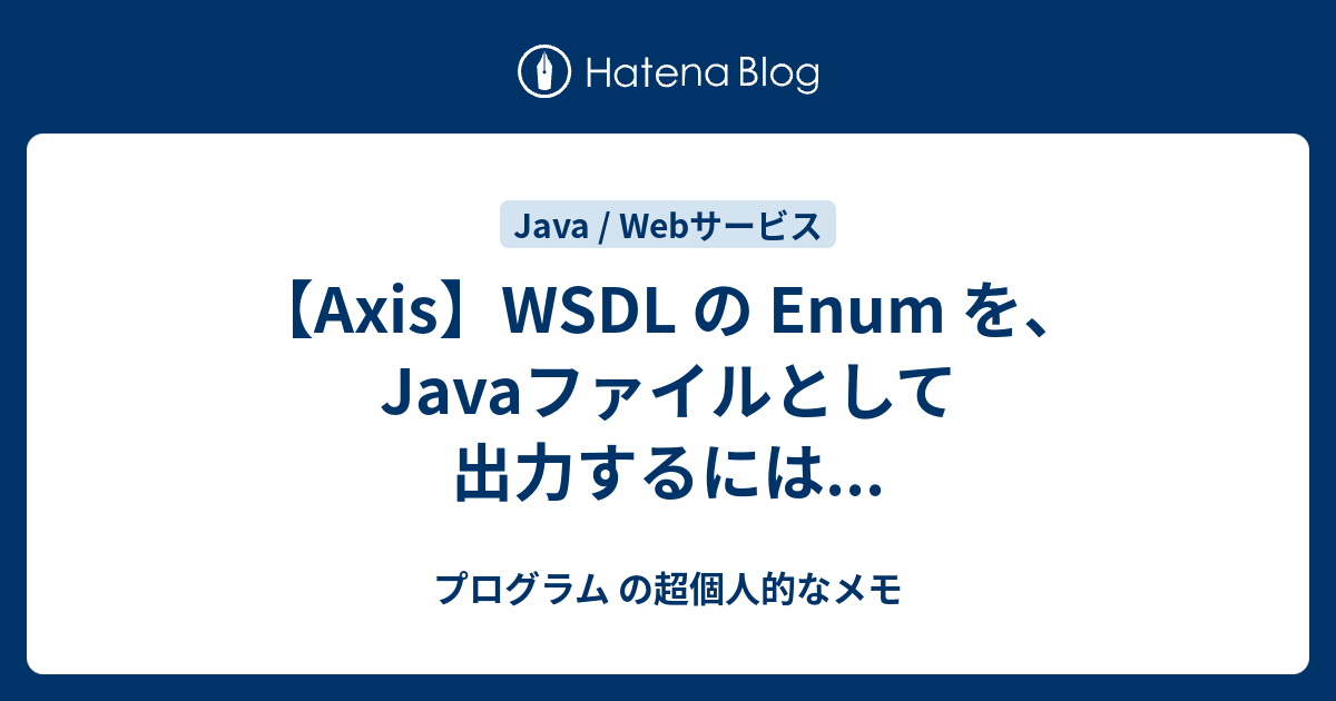 【Axis】WSDL の Enum を、Javaファイルとして出力するには... - プログラム の超個人的なメモ