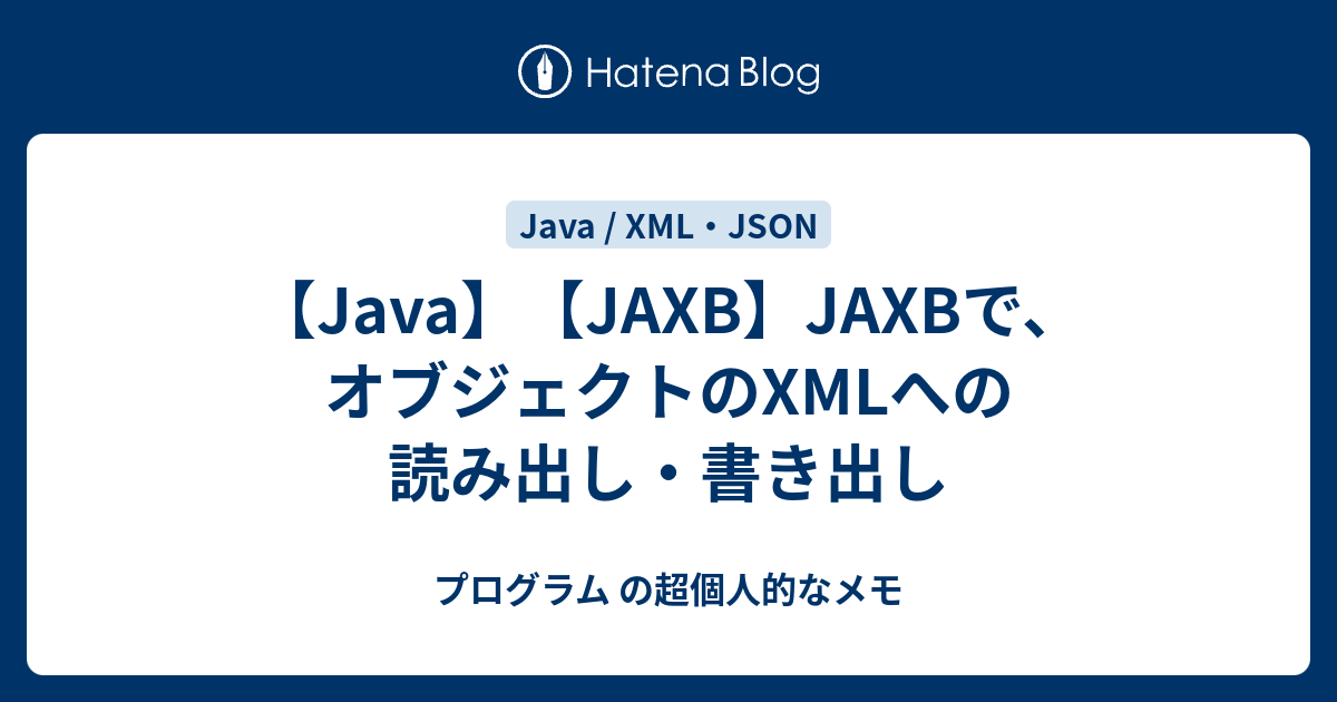 【Java】【JAXB】JAXBで、オブジェクトのXMLへの読み出し・書き出し - プログラム の超個人的なメモ
