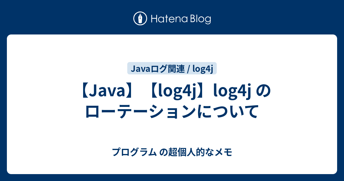 【Java】【log4j】log4j のローテーションについて - プログラム の超個人的なメモ