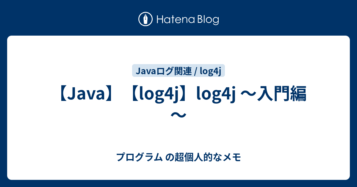 【Java】【log4j】log4j ～入門編～ - プログラム の超個人的なメモ