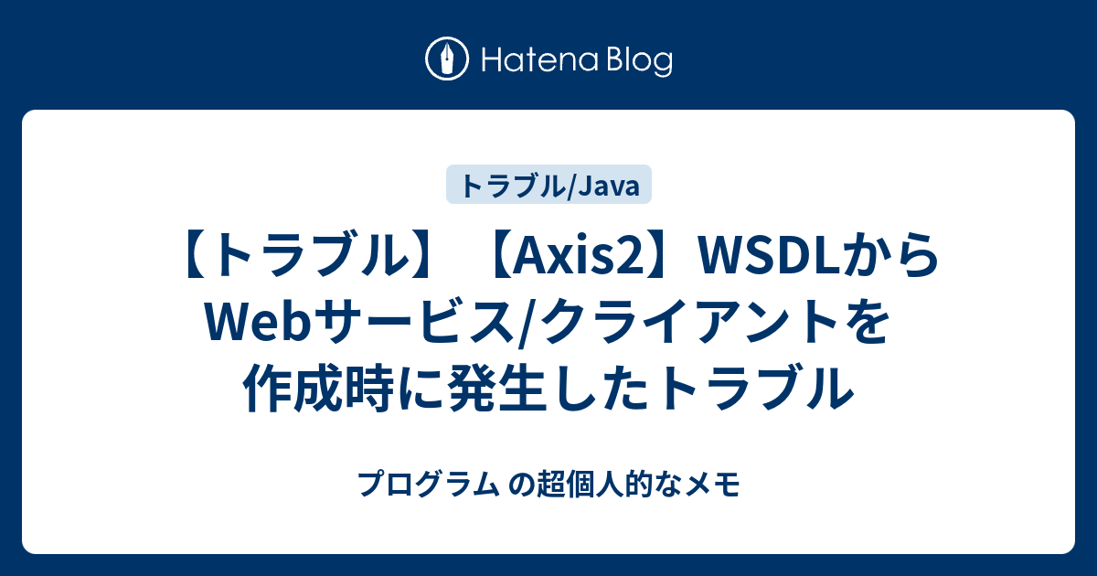 【トラブル】【Axis2】WSDLから Webサービス/クライアントを作成時に発生したトラブル - プログラム の超個人的なメモ