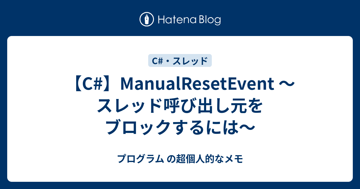 【C#】ManualResetEvent ～スレッド呼び出し元をブロックするには～ - プログラム の超個人的なメモ