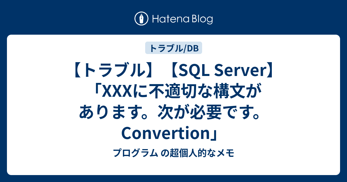 【トラブル】【SQL Server】「XXXに不適切な構文があります。次が必要です。Convertion」 - プログラム の超個人的なメモ