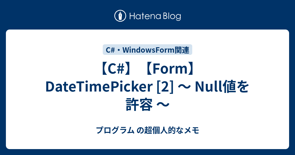 【C#】【Form】DateTimePicker [2] ～ Null値を許容 ～ - プログラム の超個人的なメモ