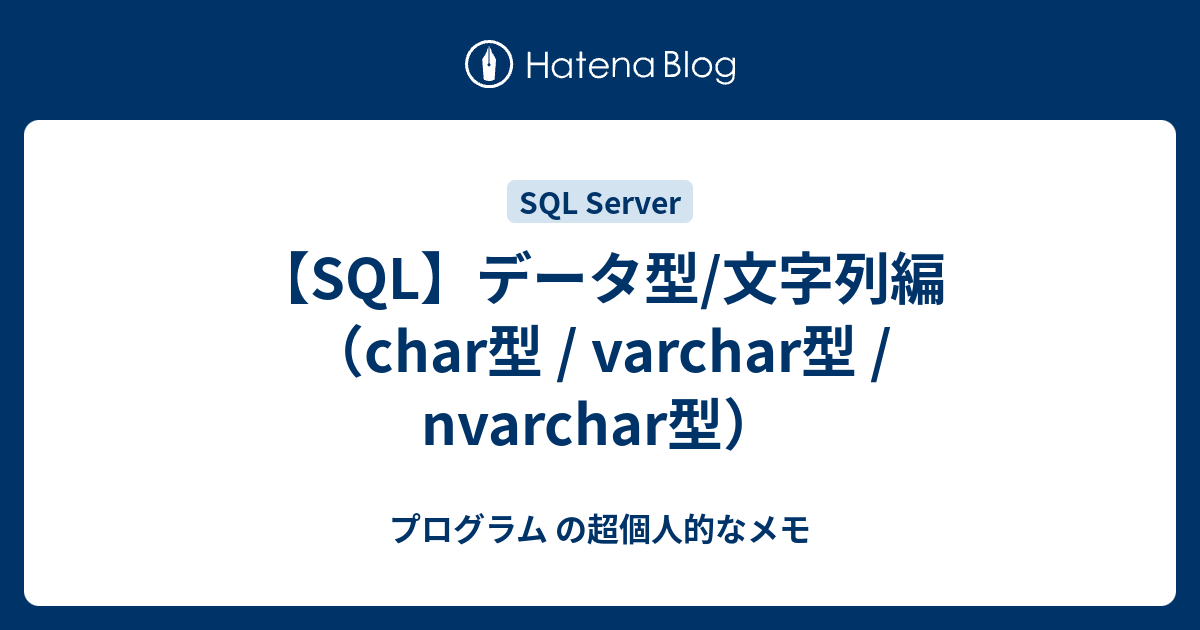 【SQL】データ型/文字列編 （char型 / varchar型 / nvarchar型） - プログラム の超個人的なメモ