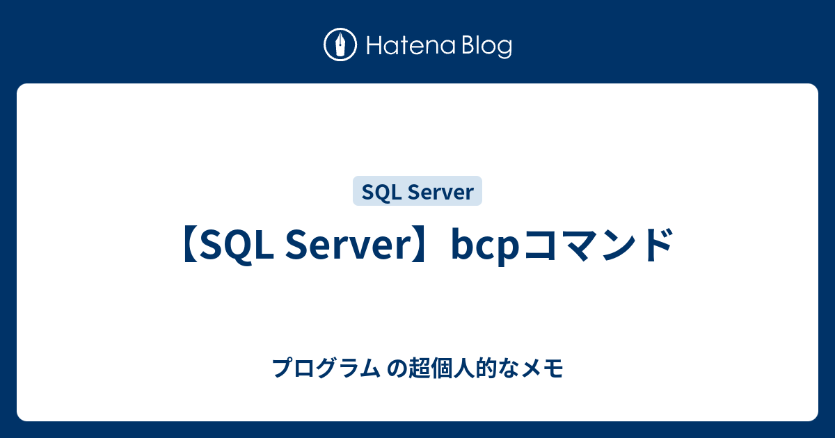 【SQL Server】bcpコマンド - プログラム の超個人的なメモ