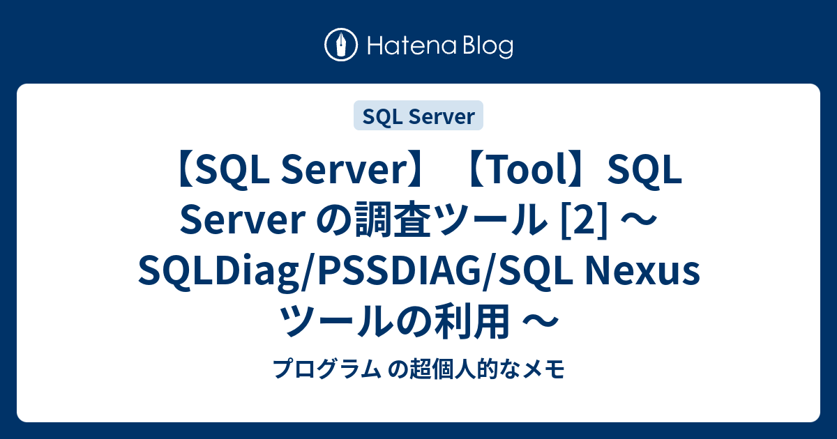 【SQL Server】【Tool】SQL Server の調査ツール [2] ～ SQLDiag/PSSDIAG/SQL Nexus ツールの利用 ～ - プログラム の超個人的なメモ