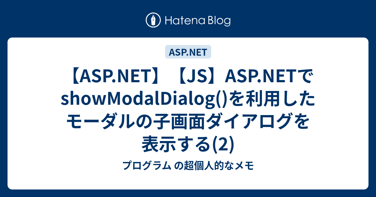 【ASP.NET】【JS】ASP.NETでshowModalDialog()を利用したモーダルの子画面ダイアログを表示する(2) - プログラム の超個人的なメモ