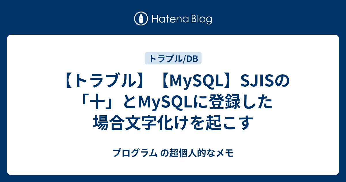 【トラブル】【MySQL】SJISの「十」とMySQLに登録した場合文字化けを起こす - プログラム の超個人的なメモ