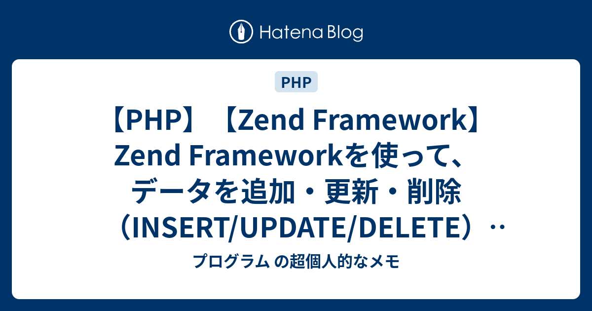 【PHP】【Zend Framework】Zend Frameworkを使って、データを追加・更新・削除（INSERT/UPDATE/DELETE）する - プログラム の超個人的なメモ