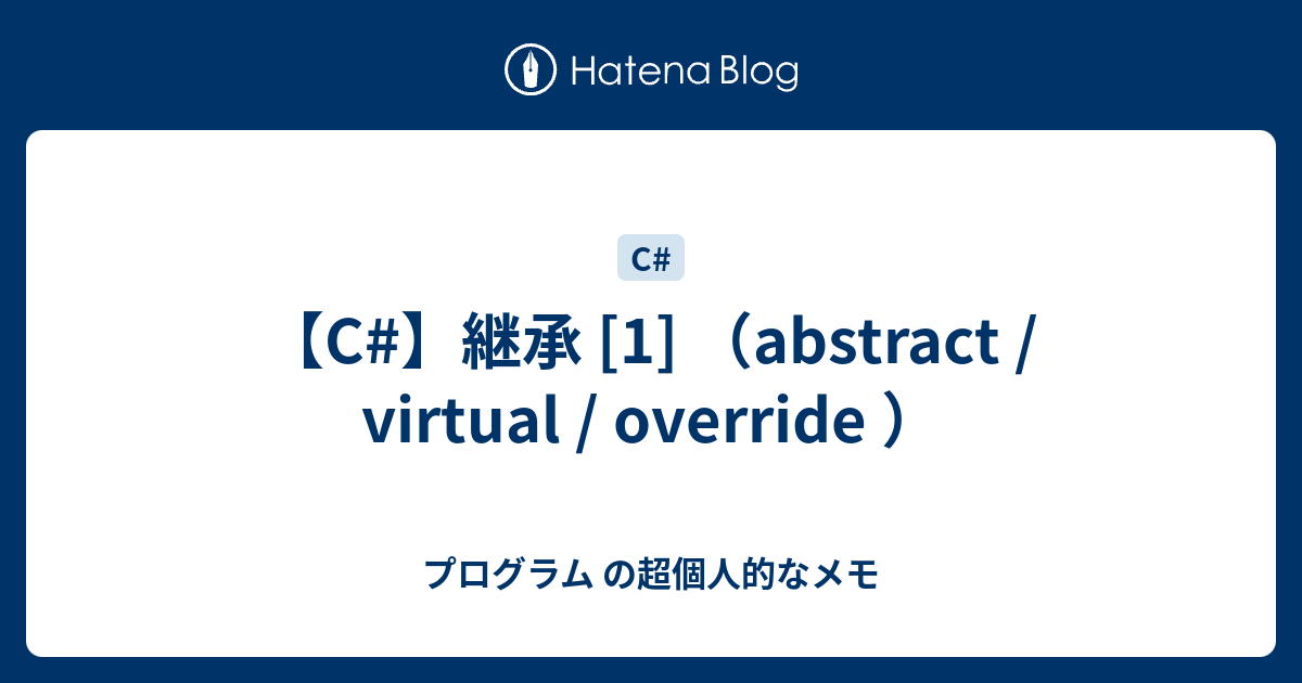 【C#】継承 [1] （abstract / virtual / override ） - プログラム の超個人的なメモ