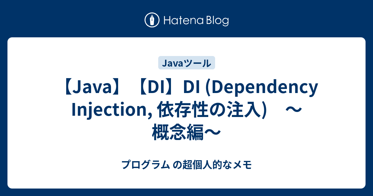 【Java】【DI】DI (Dependency Injection, 依存性の注入) ～概念編～ - プログラム の超個人的なメモ