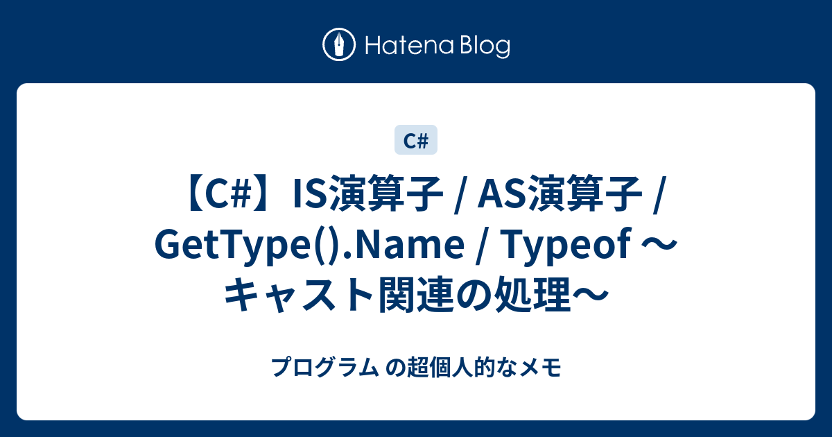 【C#】IS演算子 / AS演算子 / GetType().Name / Typeof ～キャスト関連の処理～ - プログラム の超個人的なメモ