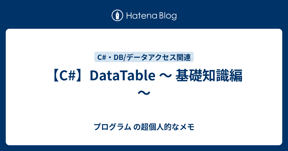 【C#】DataTable ～ 基礎知識編 ～ - プログラム の超個人的なメモ