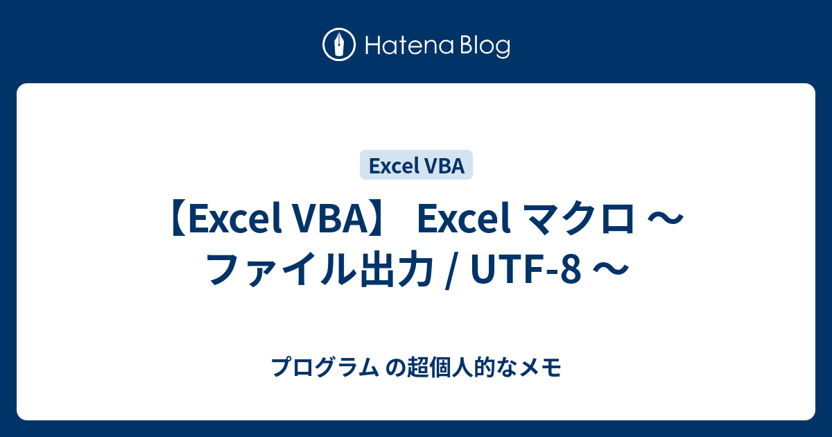 【Excel VBA】 Excel マクロ ～ ファイル出力 / UTF-8 ～ - プログラム の超個人的なメモ