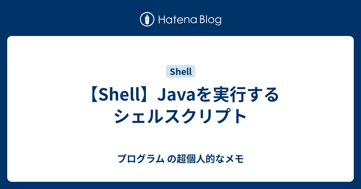 【Shell】Javaを実行するシェルスクリプト - プログラム の超個人的なメモ