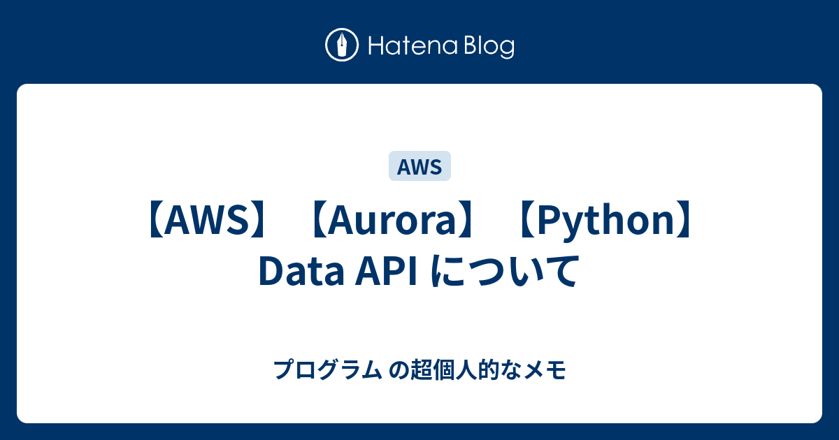 【AWS】【Aurora】【Python】Data API について - プログラム の超個人的なメモ